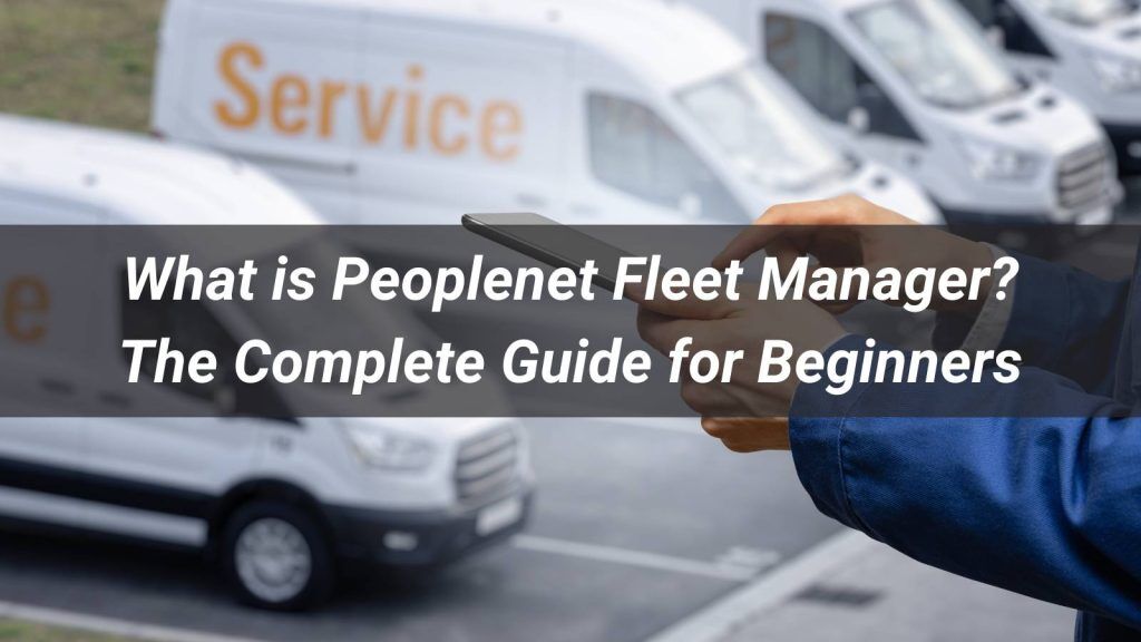 What is Peoplenet Fleet Manager? The Complete Guide for Beginners ...
